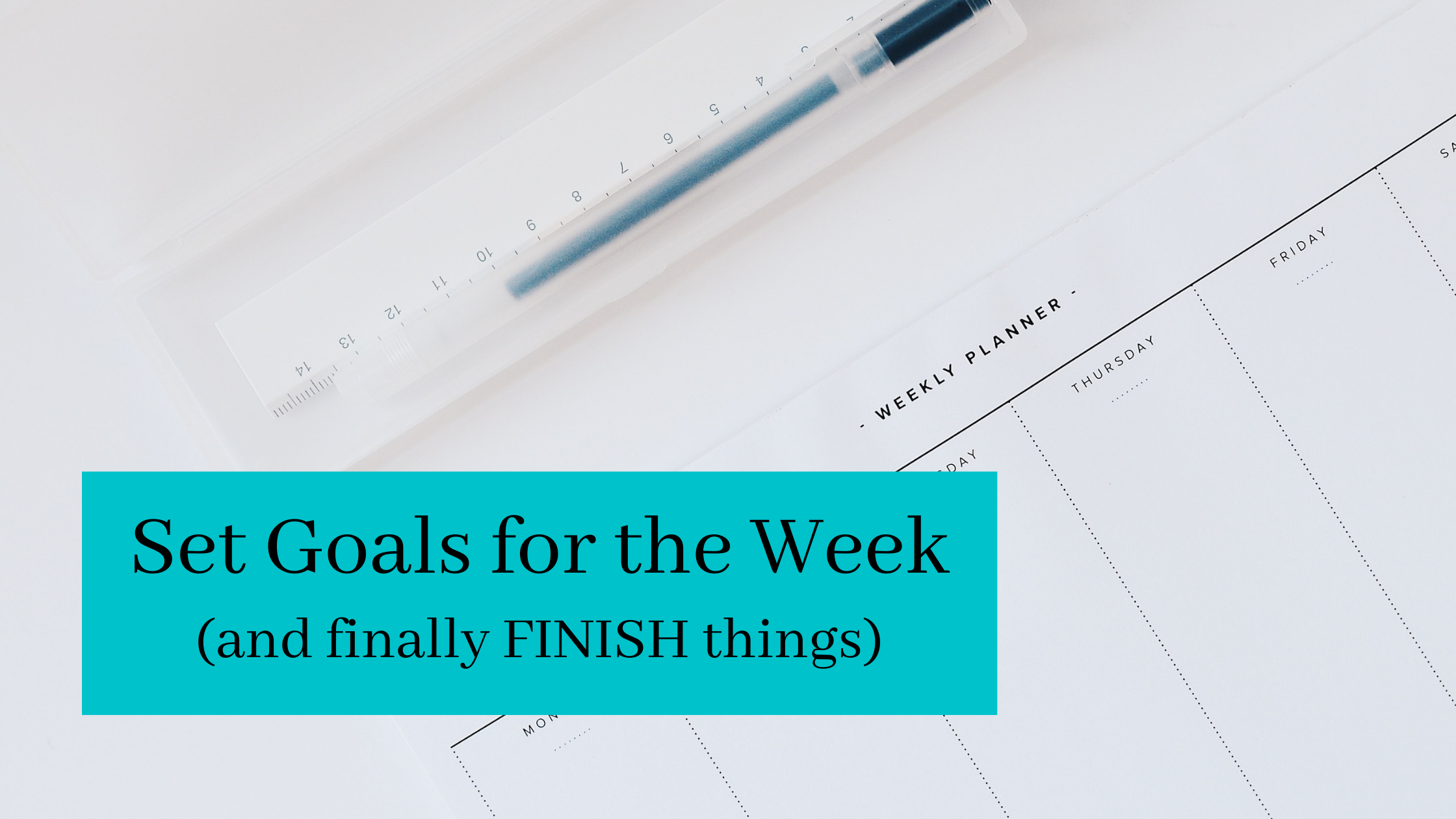 Set Goals for the Week - and finally FINISH things. - Go Before Green